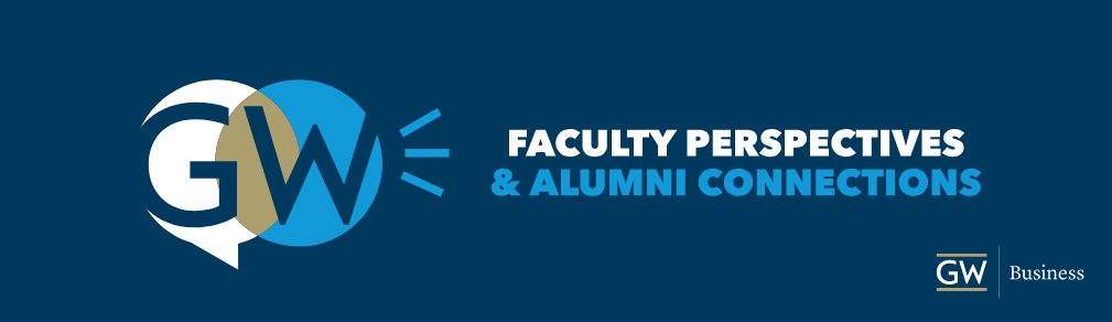 Faculty Perspectives & Alumni Connections | GW School of Business | The ... Faculty Perspectives & Alumni Connections | GW School of Business | The ...